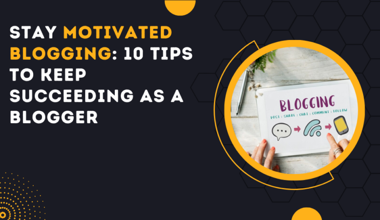 Stay Motivated Blogging:10 Tips To Keep Succeeding As A Blogger